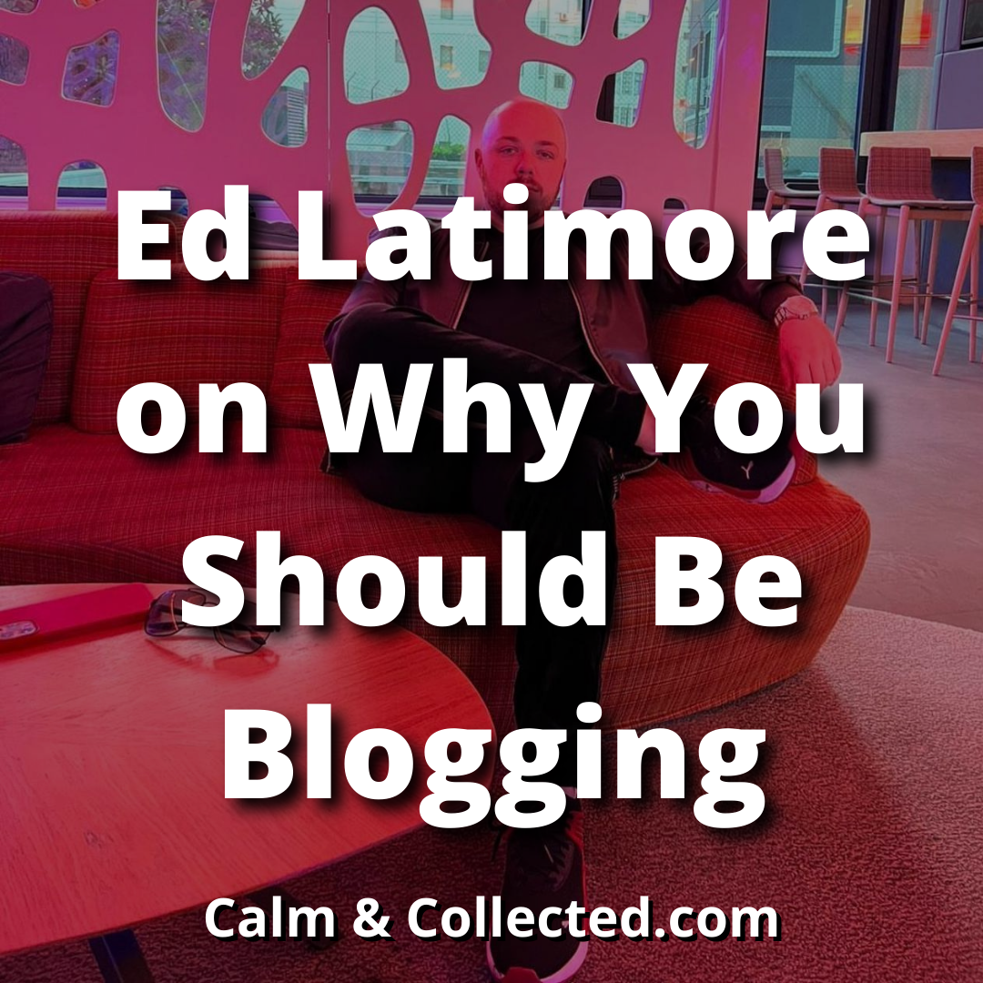 Ed Latimore on Why You Should Be Blogging - Calm and Collected